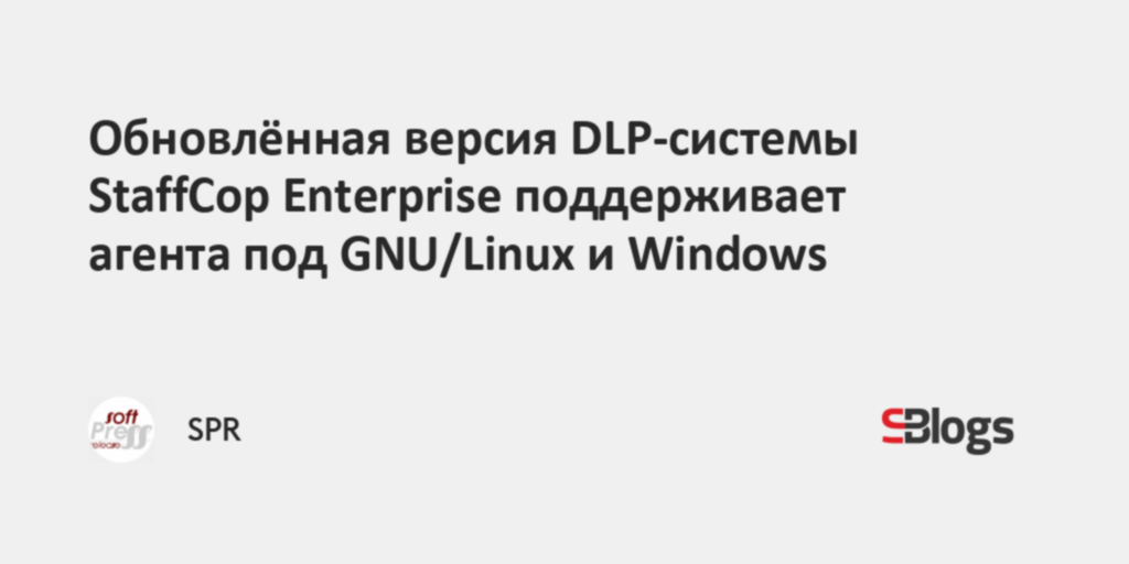 Обновлённая версия DLP-системы StaffCop Enterprise поддерживает агента под GNU/Linux и Windows