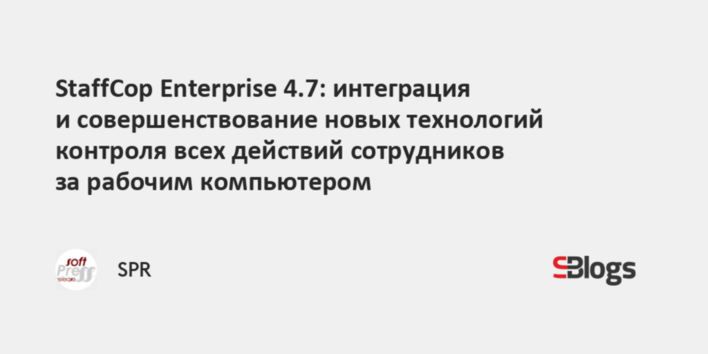 StaffCop Enterprise 4.7: интеграция и совершенствование новых технологий контроля всех действий ...