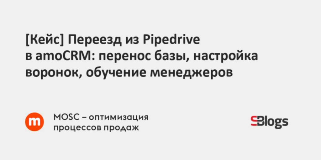 [Кейс] Переезд из Pipedrive в amoCRM: перенос базы, настройка воронок, обучение менеджеров