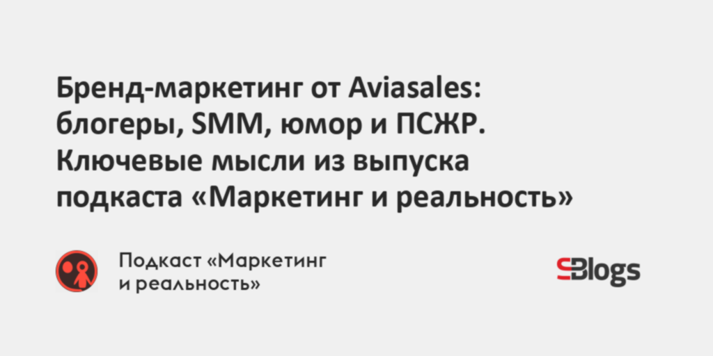 Бренд-маркетинг от Aviasales: блогеры, SMM, юмор и ПСЖР. Ключевые мысли из выпуска подкаста ...