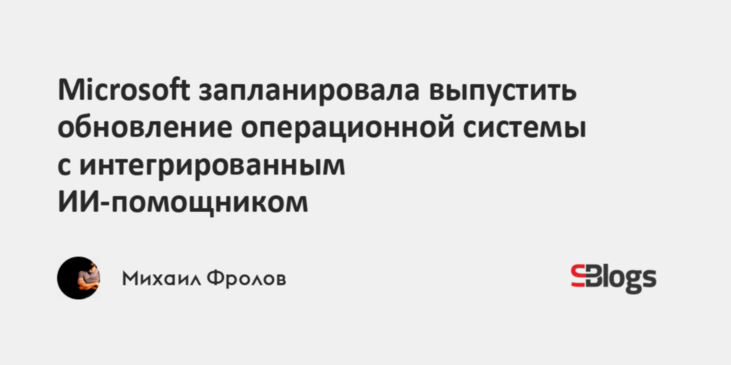 Microsoft запланировала выпустить обновление операционной системы с интегрированным ИИ-помощником