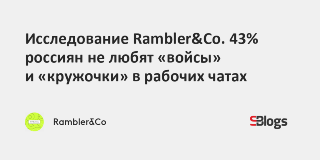 Исследование Rambler&Co. 43% россиян не любят «войсы» и «кружочки» в рабочих чатах
