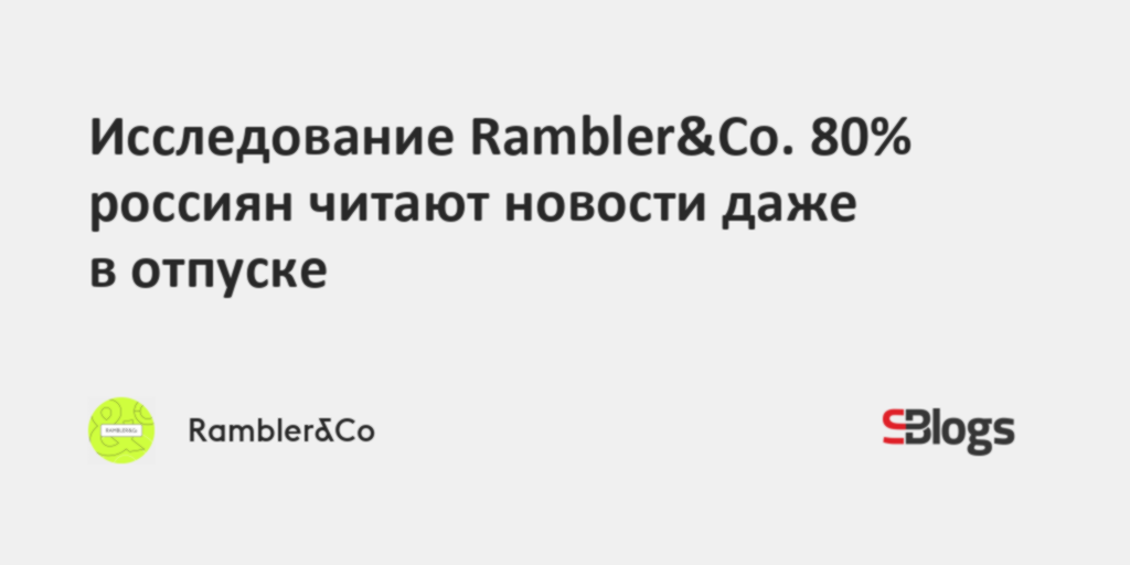 Исследование Rambler&Co. 80% россиян читают новости даже в отпуске