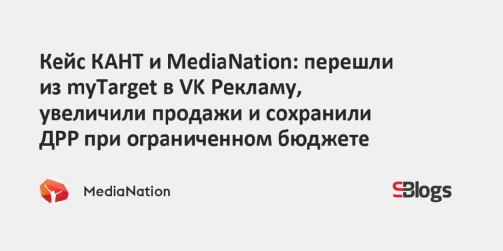 Кейс КАНТ и MediaNation: перешли из myTarget в VK Рекламу, увеличили продажи и сохранили ДРР при ...