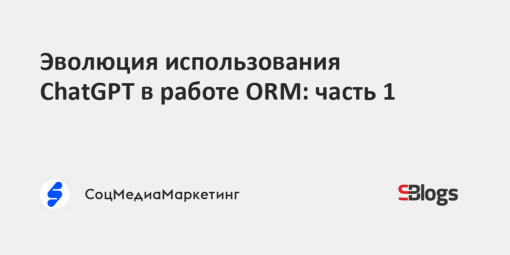 Эволюция использования ChatGPT в работе ORM: часть 1