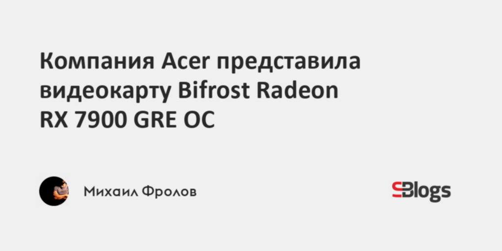 Компания Acer представила видеокарту Bifrost Radeon RX 7900 GRE OC