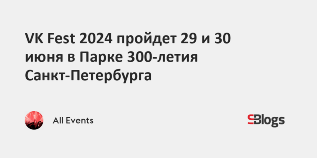VK Fest 2024 пройдет 29 и 30 июня в Парке 300-летия Санкт-Петербурга