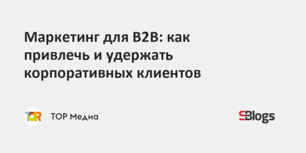Маркетинг для B2B: как привлечь и удержать корпоративных клиентов