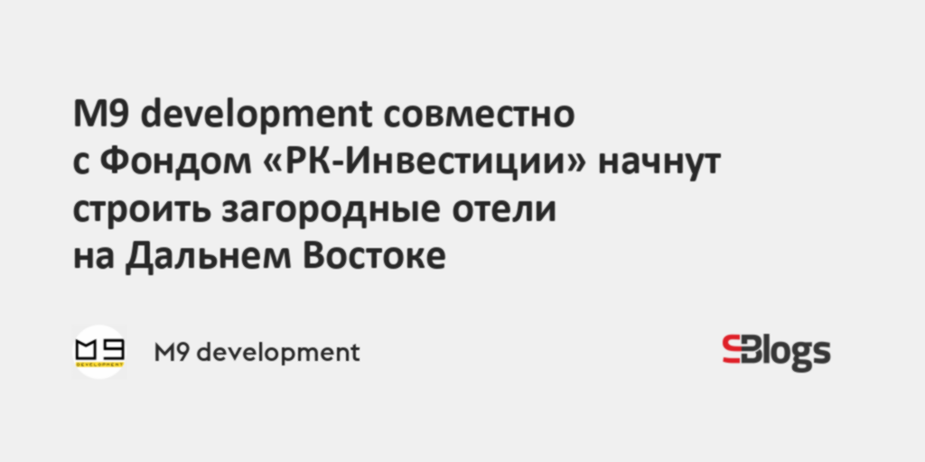 М9 development совместно с Фондом «РК-Инвестиции» начнут строить загородные отели на Дальнем Востоке