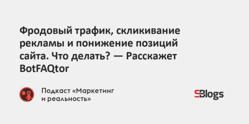Фродовый трафик, скликивание рекламы и понижение позиций сайта. Что делать? — Расскажет BotFAQtor