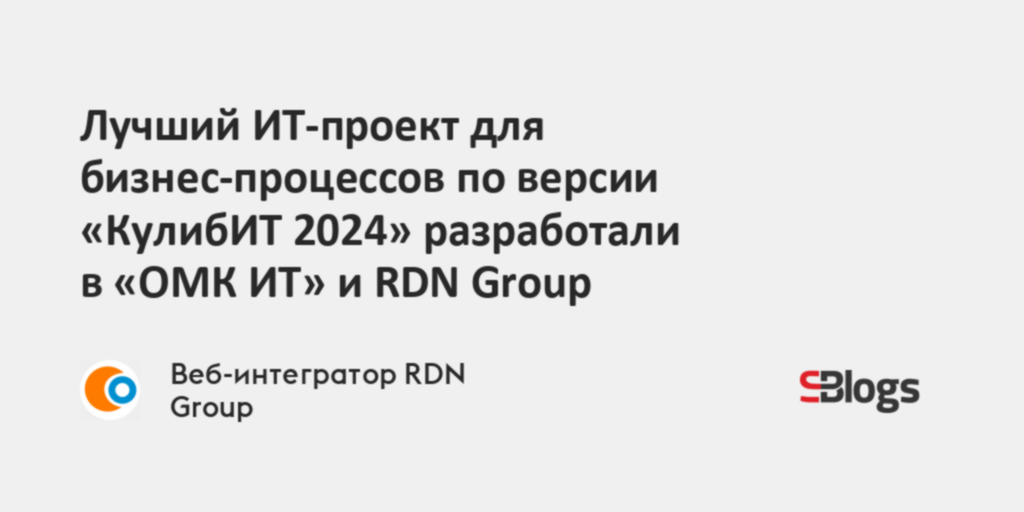 Лучший ИТ-проект для бизнес-процессов по версии «КулибИТ 2024» разработали в «ОМК ИТ» и RDN Group