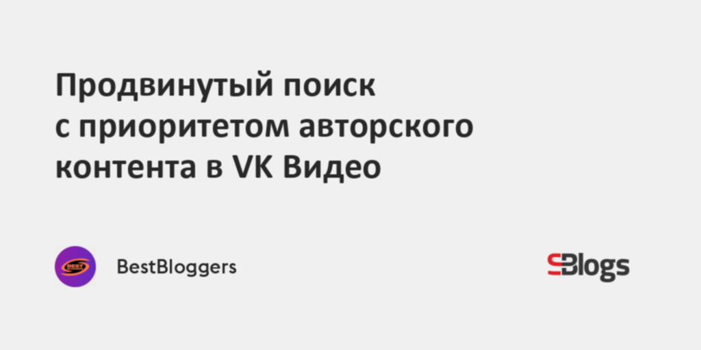 Продвинутый поиск с приоритетом авторского контента в VK Видео