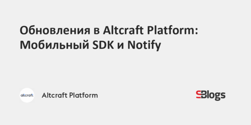 Обновления в Altcraft Platform: Мобильный SDK и Notify