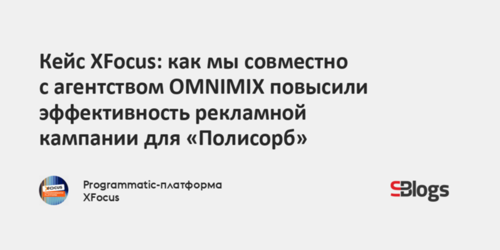 Кейс XFocus: как мы совместно с агентством OMNIMIX повысили эффективность рекламной кампании для ...