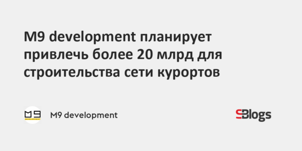 M9 development планирует привлечь более 20 млрд для строительства сети курортов