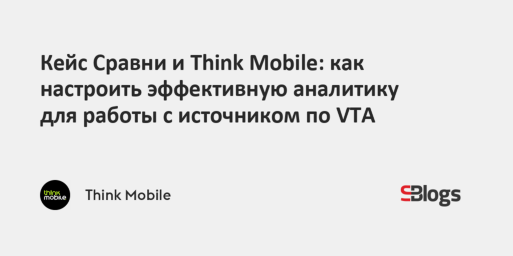 Кейс Сравни и Think Mobile: как настроить эффективную аналитику для работы с источником по VTA
