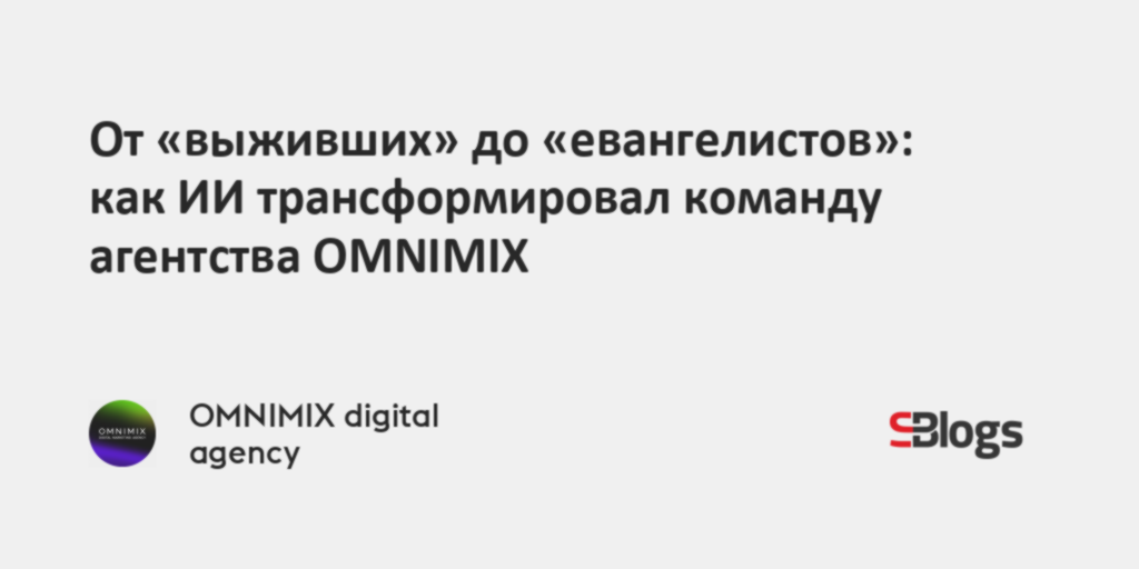 От «выживших» до «евангелистов»: как ИИ трансформировал команду агентства OMNIMIX