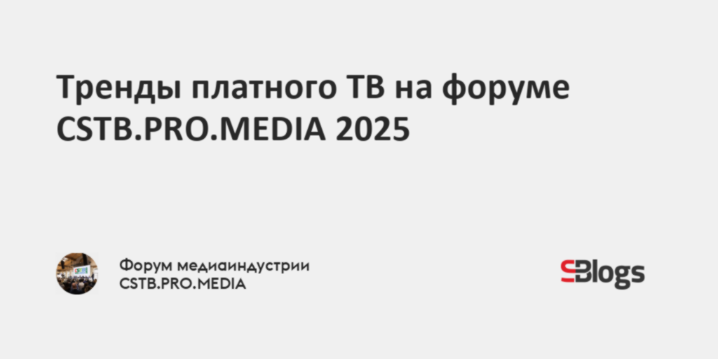 Тренды платного ТВ на форуме CSTB.PRO.MEDIA 2025