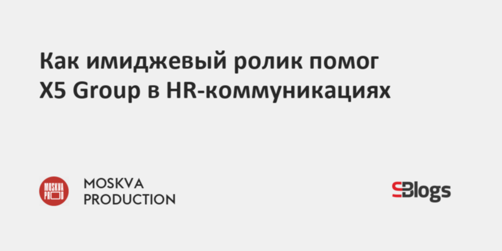 Как имиджевый ролик помог X5 Group в HR-коммуникациях