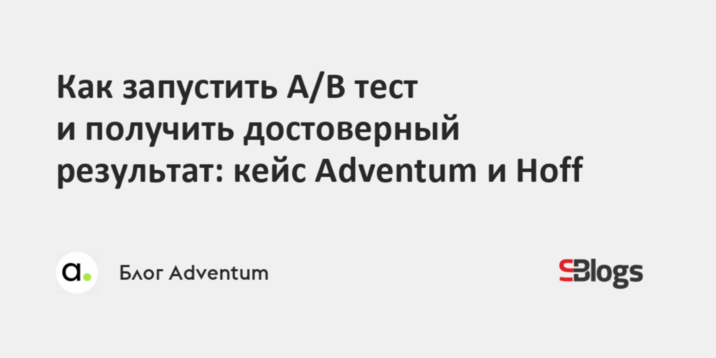 Как запустить A/B тест и получить достоверный результат: кейс Adventum и Hoff
