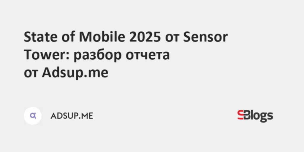 State of Mobile 2025 от Sensor Tower: разбор отчета от Adsup.me