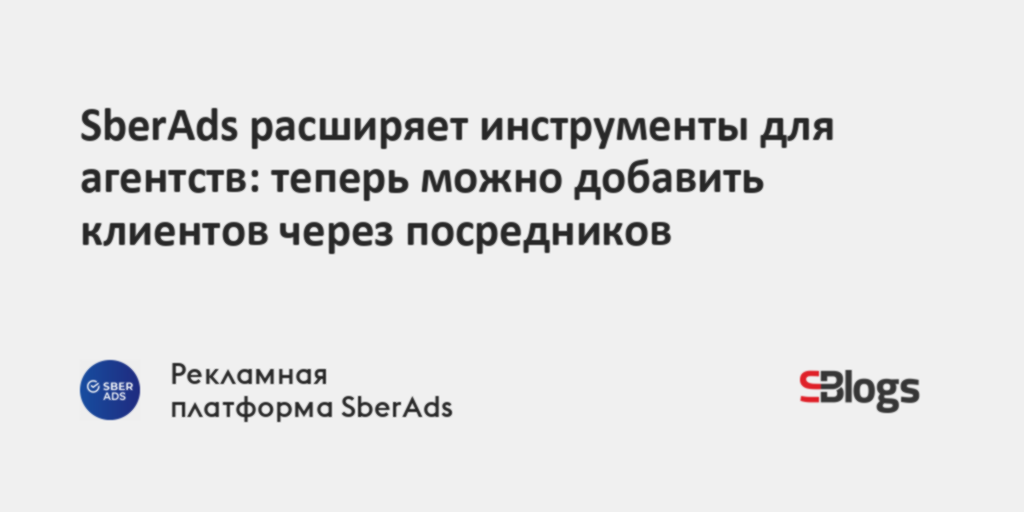 SberAds расширяет инструменты для агентств: теперь можно добавить клиентов через посредников