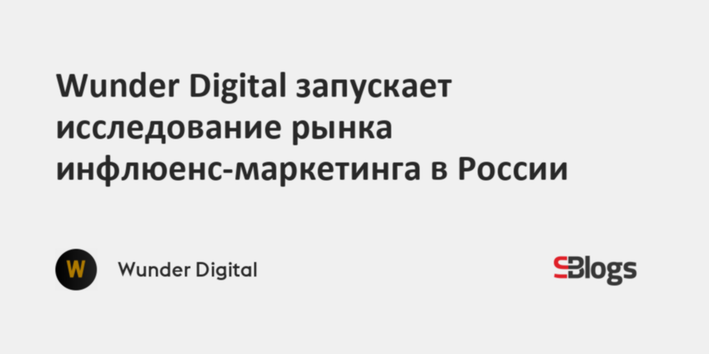 Wunder Digital запускает исследование рынка инфлюенс-маркетинга в России