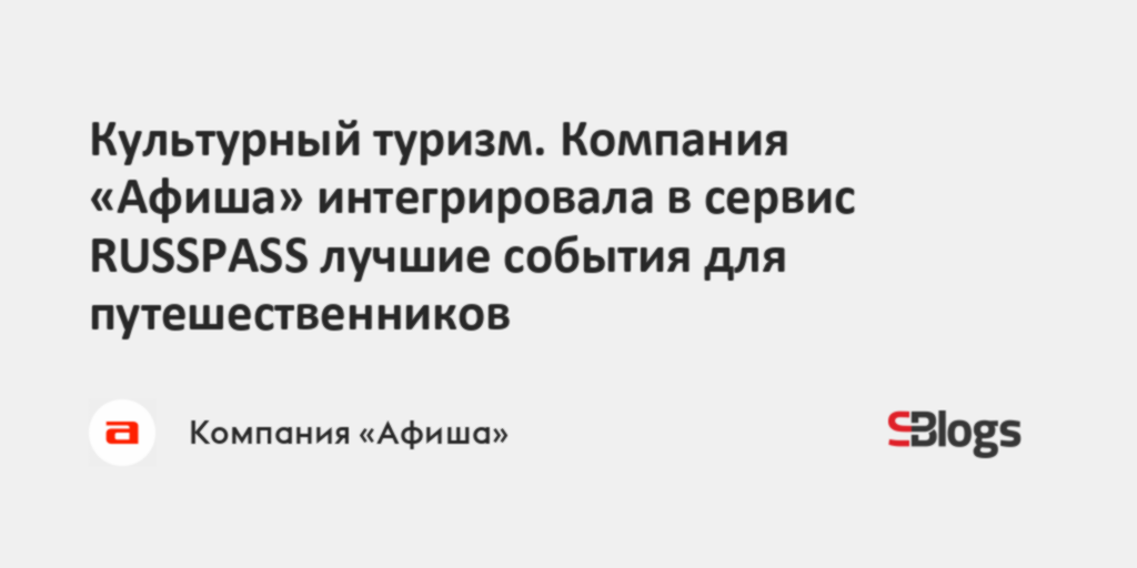 Культурный туризм. Компания «Афиша» интегрировала в сервис RUSSPASS лучшие события для ...