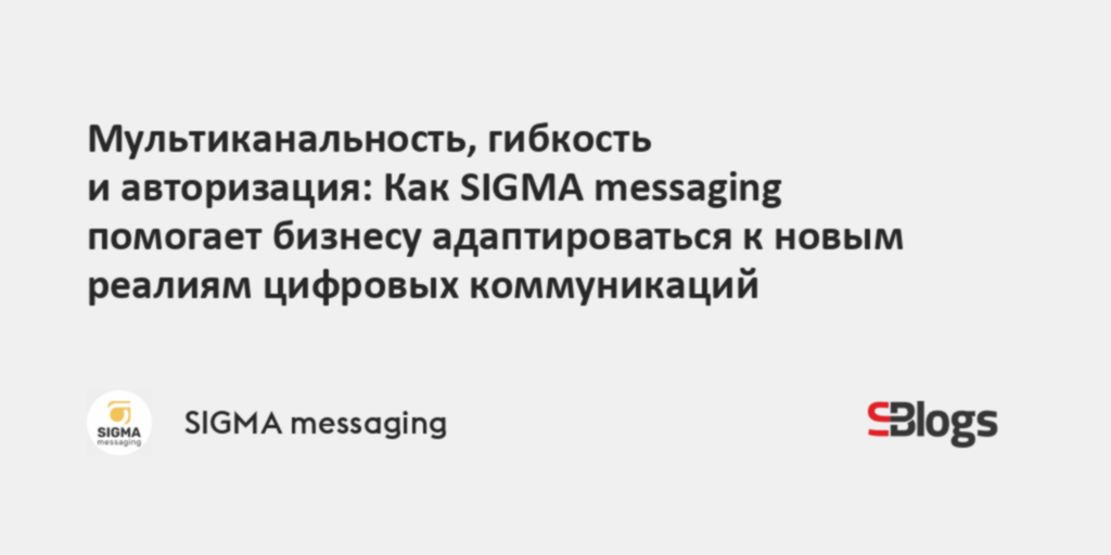 Мультиканальность, гибкость и авторизация: Как SIGMA messaging помогает бизнесу адаптироваться к ...
