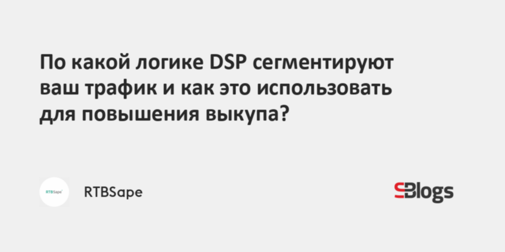 По какой логике DSP сегментируют ваш трафик и как это использовать для повышения выкупа?