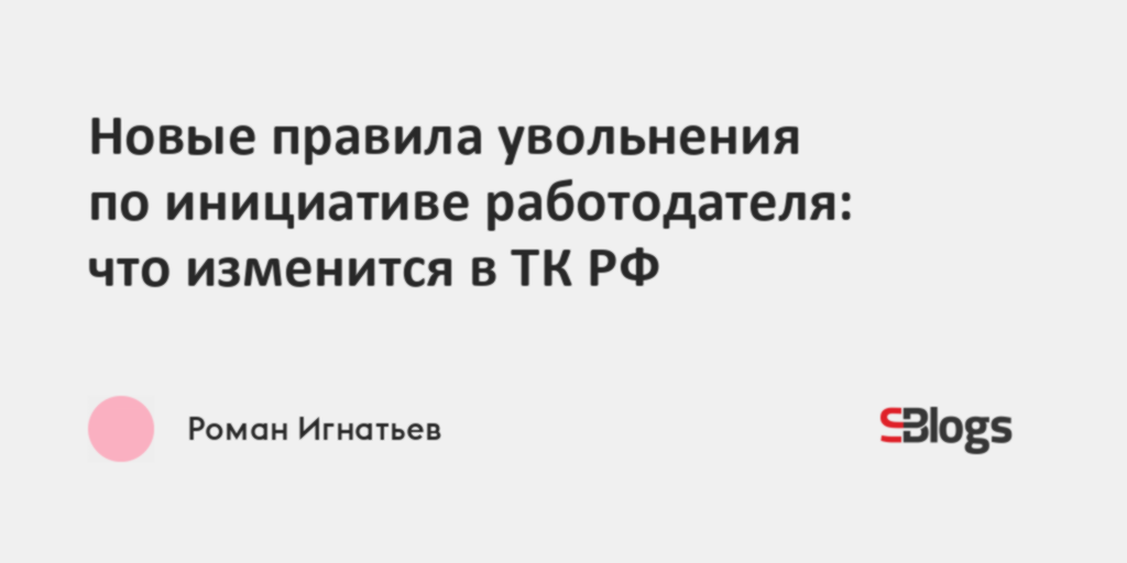 Новые правила увольнения по инициативе работодателя что изменится в ТК РФ