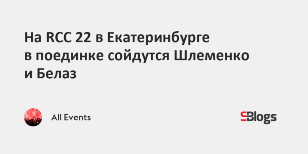 На RCC 22 в Екатеринбурге в поединке сойдутся Шлеменко и Белаз