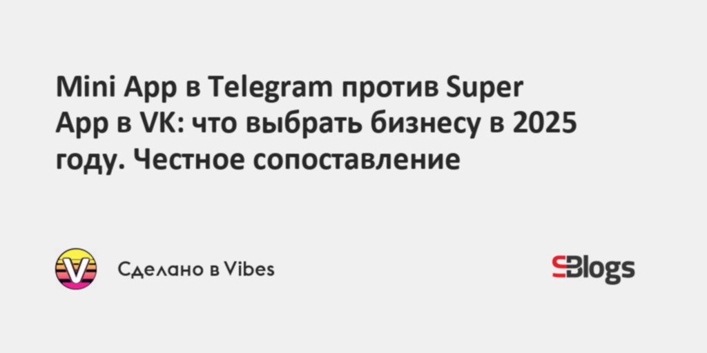 Mini App в Telegram против Super App в VK: что выбрать бизнесу в 2025 году. Честное сопоставление