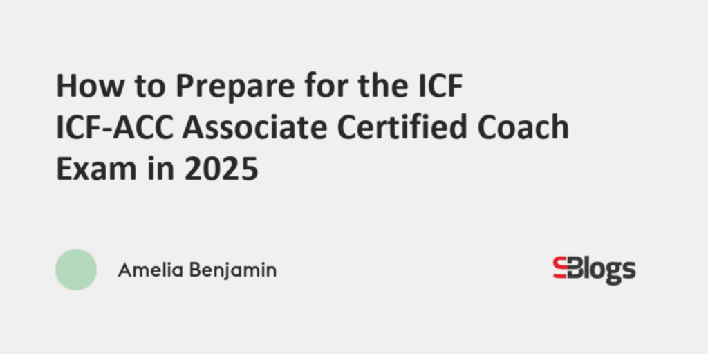How to Prepare for the ICF ICF-ACC Associate Certified Coach Exam in 2025