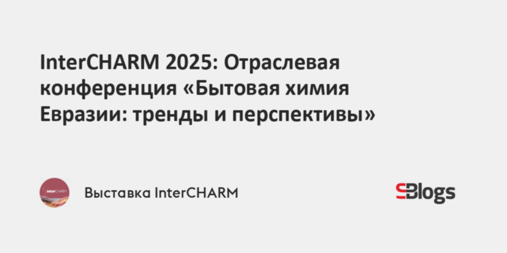 InterCHARM 2025: Отраслевая конференция «Бытовая химия Евразии: тренды и перспективы»