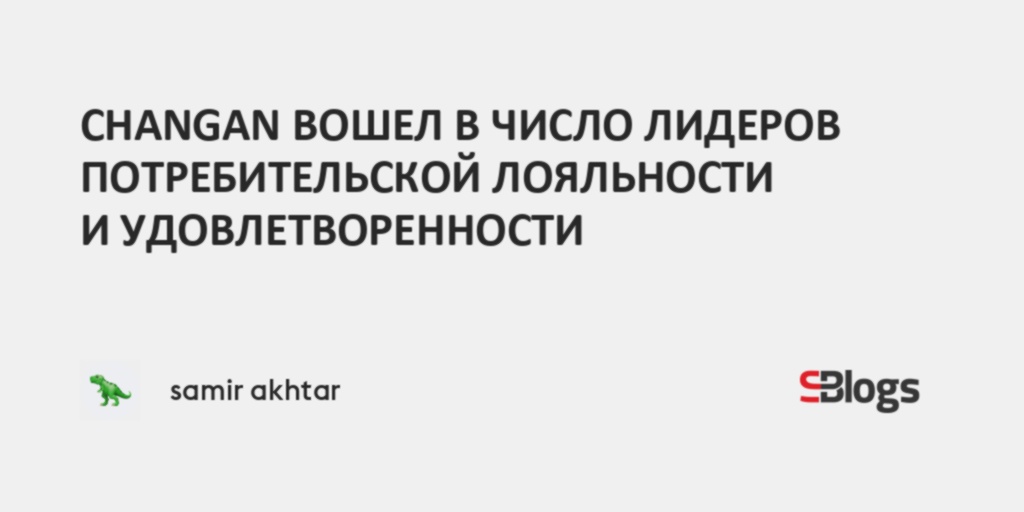 CHANGAN ВОШЕЛ В ЧИСЛО ЛИДЕРОВ ПОТРЕБИТЕЛЬСКОЙ ЛОЯЛЬНОСТИ И ...