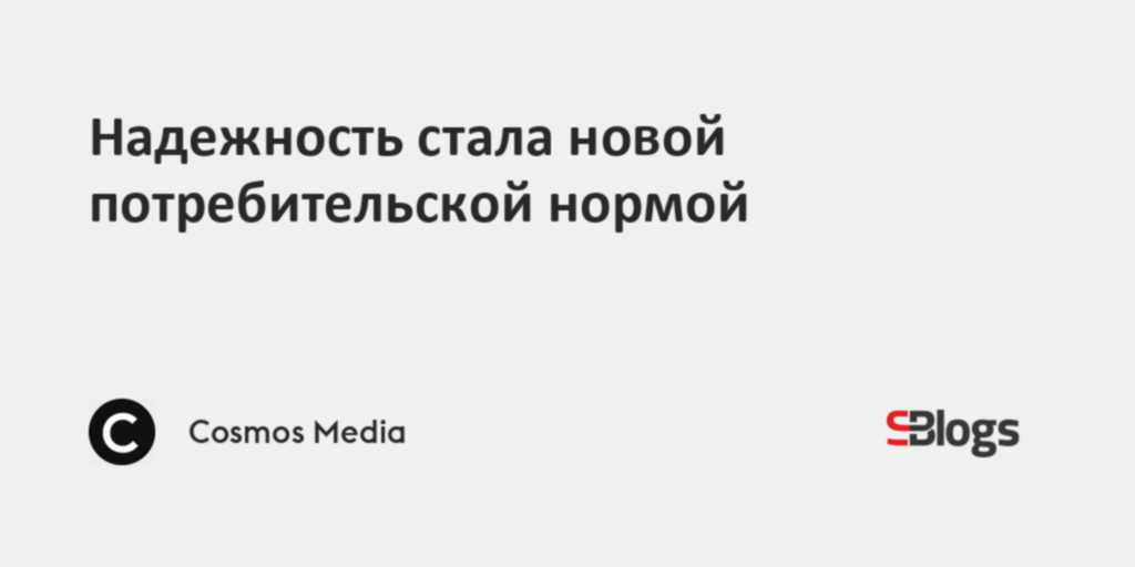 Надежность стала новой потребительской нормой