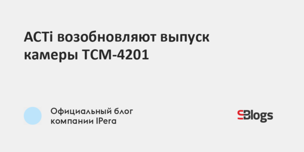 ACTi возобновляют выпуск камеры ТСМ-4201