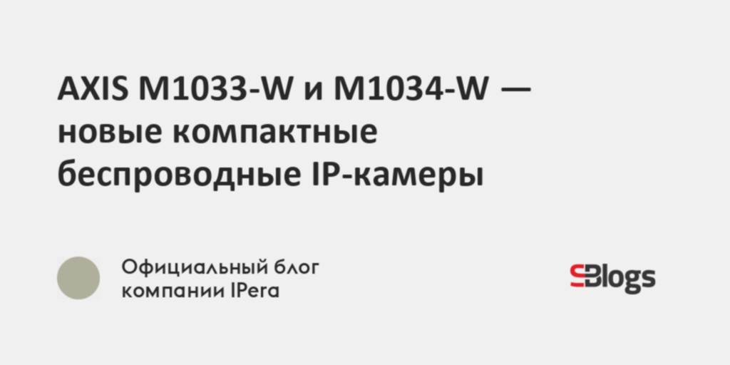 AXIS M1033-W и M1034-W — новые компактные беспроводные IP-камеры