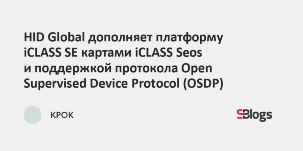 HID Global дополняет платформу iCLASS SE картами iCLASS Seos и поддержкой протокола Open ...