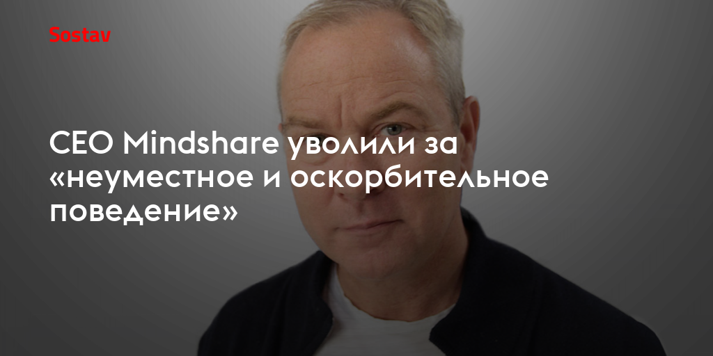 CEO Mindshare уволили за «неуместное и оскорбительное поведение»