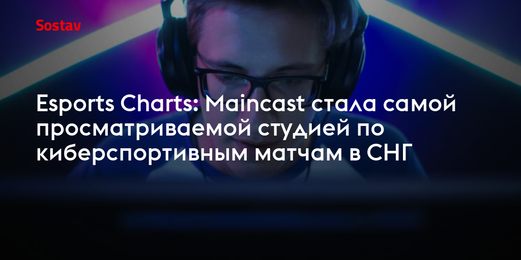 Esports Charts: Maincast стала самой просматриваемой студией по киберспортивным матчам в СНГ