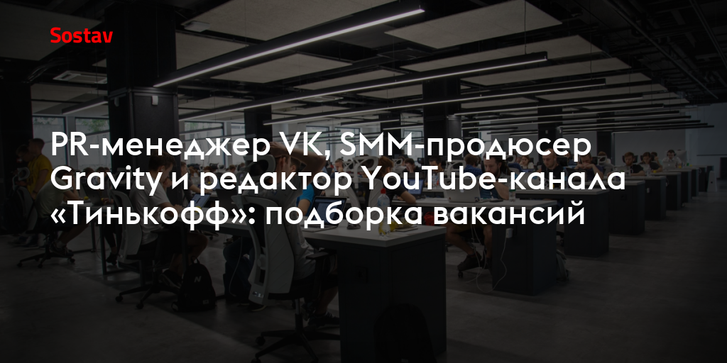 PR-менеджер VK, SMM-продюсер Gravity и редактор YouTube-канала «Тинькофф»: подборка вакансий