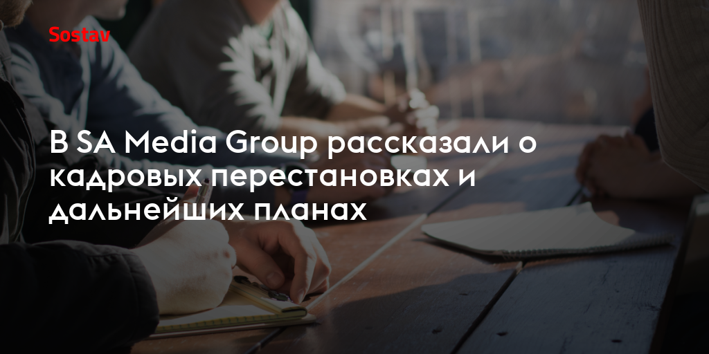 В SA Media Group рассказали о кадровых перестановках и дальнейших планах
