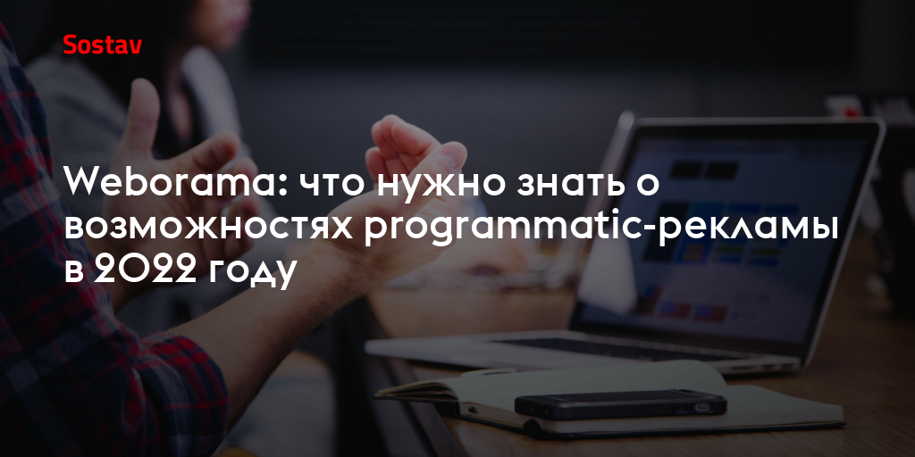 Weborama: что нужно знать о возможностях programmatic-рекламы в 2022 году