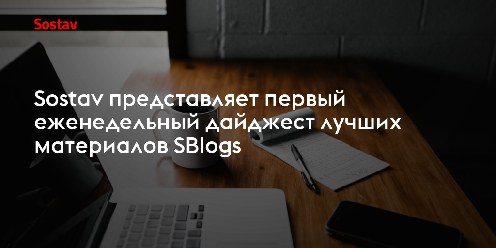 Sostav представляет первый еженедельный дайджест лучших материалов SBlogs