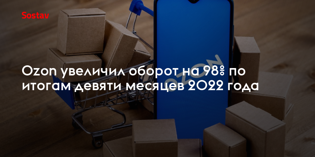 Ozon увеличил оборот на 98% по итогам девяти месяцев 2022 года