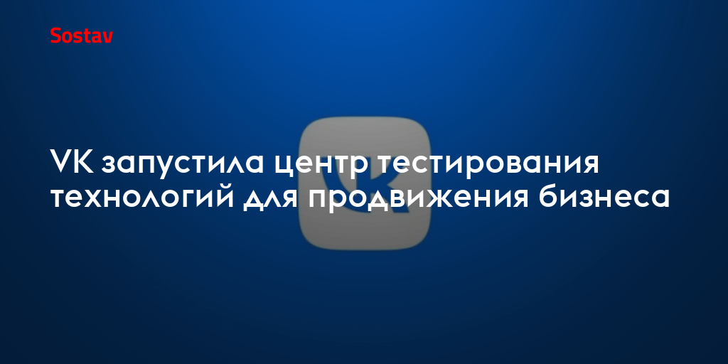 VK запустила центр тестирования технологий для продвижения бизнеса