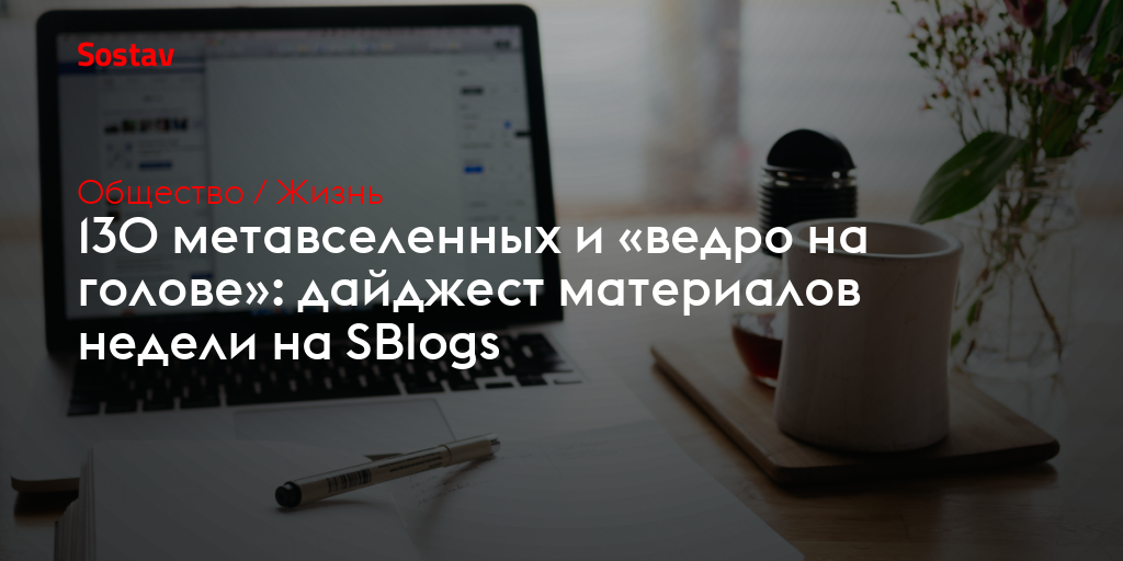 130 метавселенных и «ведро на голове»: дайджест материалов недели на SBlogs