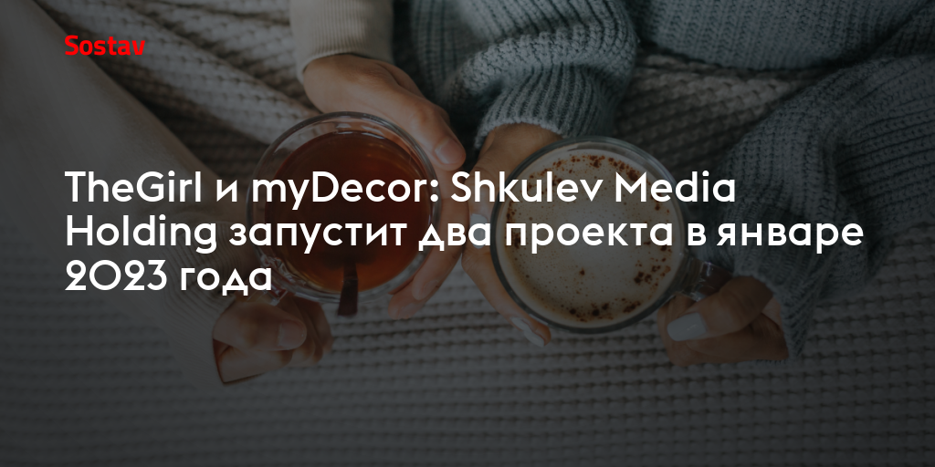 TheGirl и myDecor: Shkulev Media Holding запустит два проекта в январе 2023 года